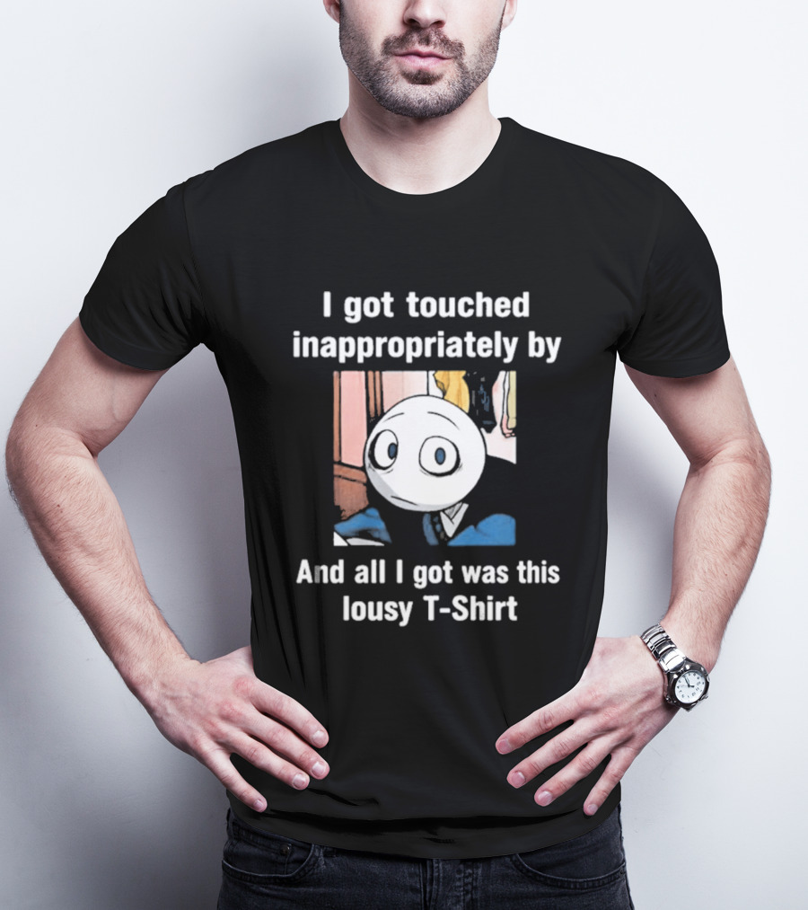 I Got Touched Inappropriately And All I Got Was This Lousy T T-Shirt