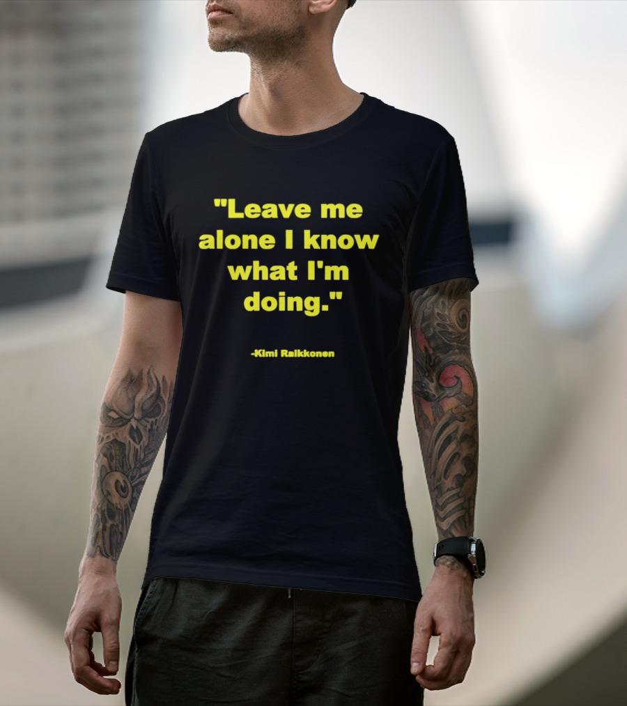 Leave Me Alone I Know What I'm Doing Kimi Raikkonen T-Shirt