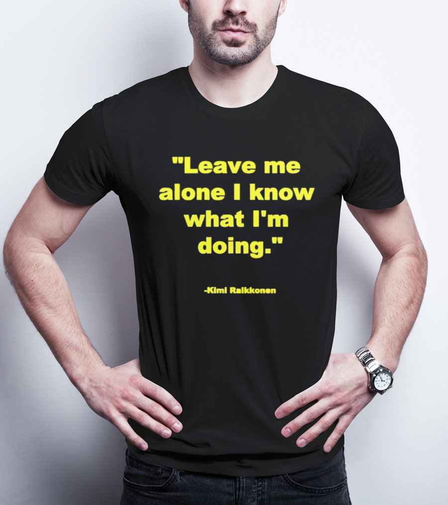 Leave Me Alone I Know What I'm Doing Kimi Raikkonen T-Shirt