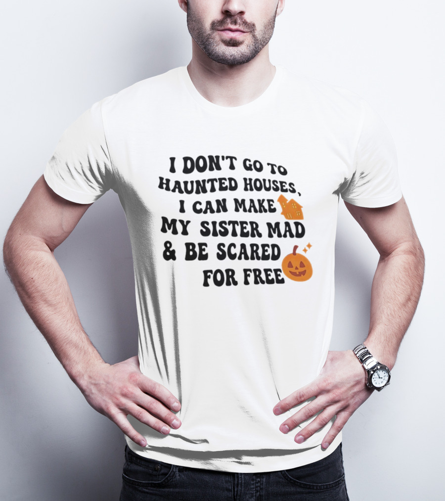I Don't Go To Haunted Houses I Can Make My Sister Mad And Be Scared For Free Halloween Pumpkin House T-Shirt
