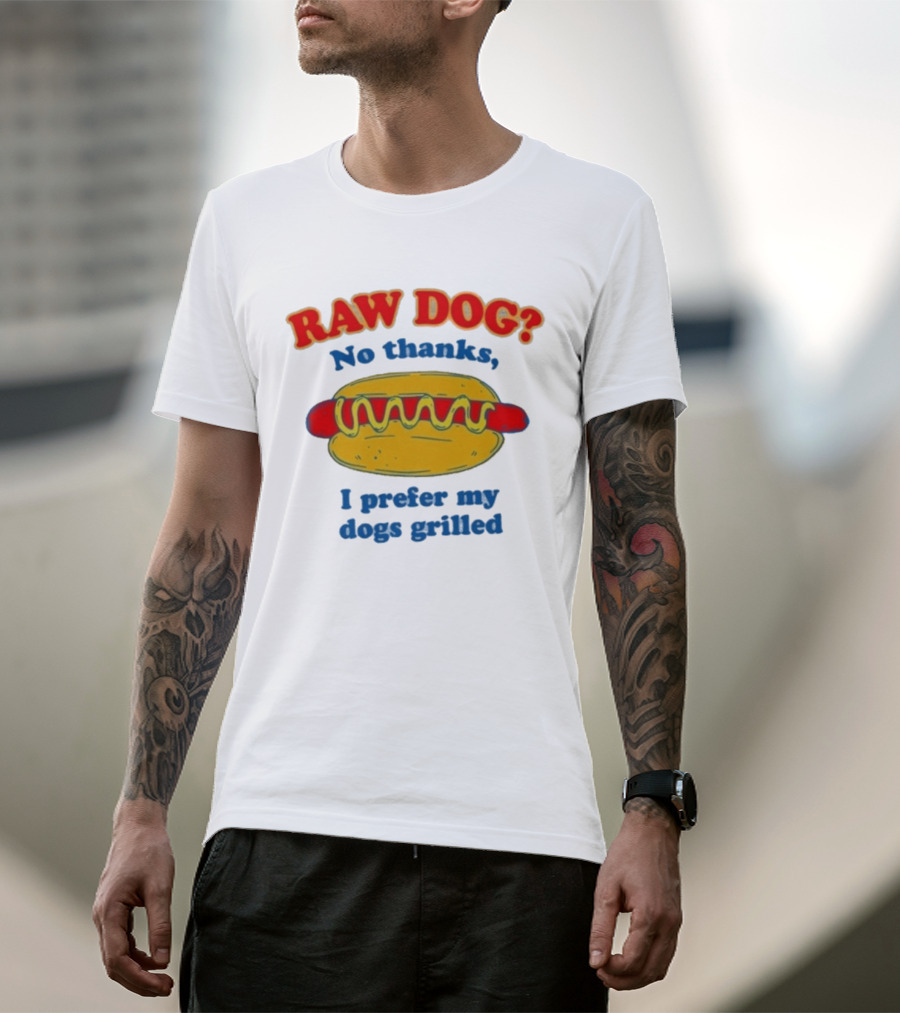 Raw Dog No Thanks I Prefer My Dogs Grilled Hotdog Humor T-Shirt