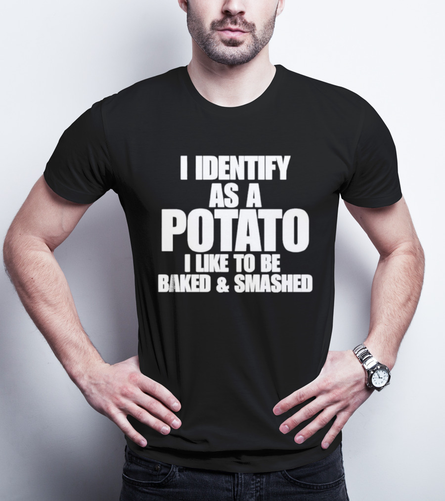 I Identify As A Potato I Like To Be Baked And Smashed T-Shirt