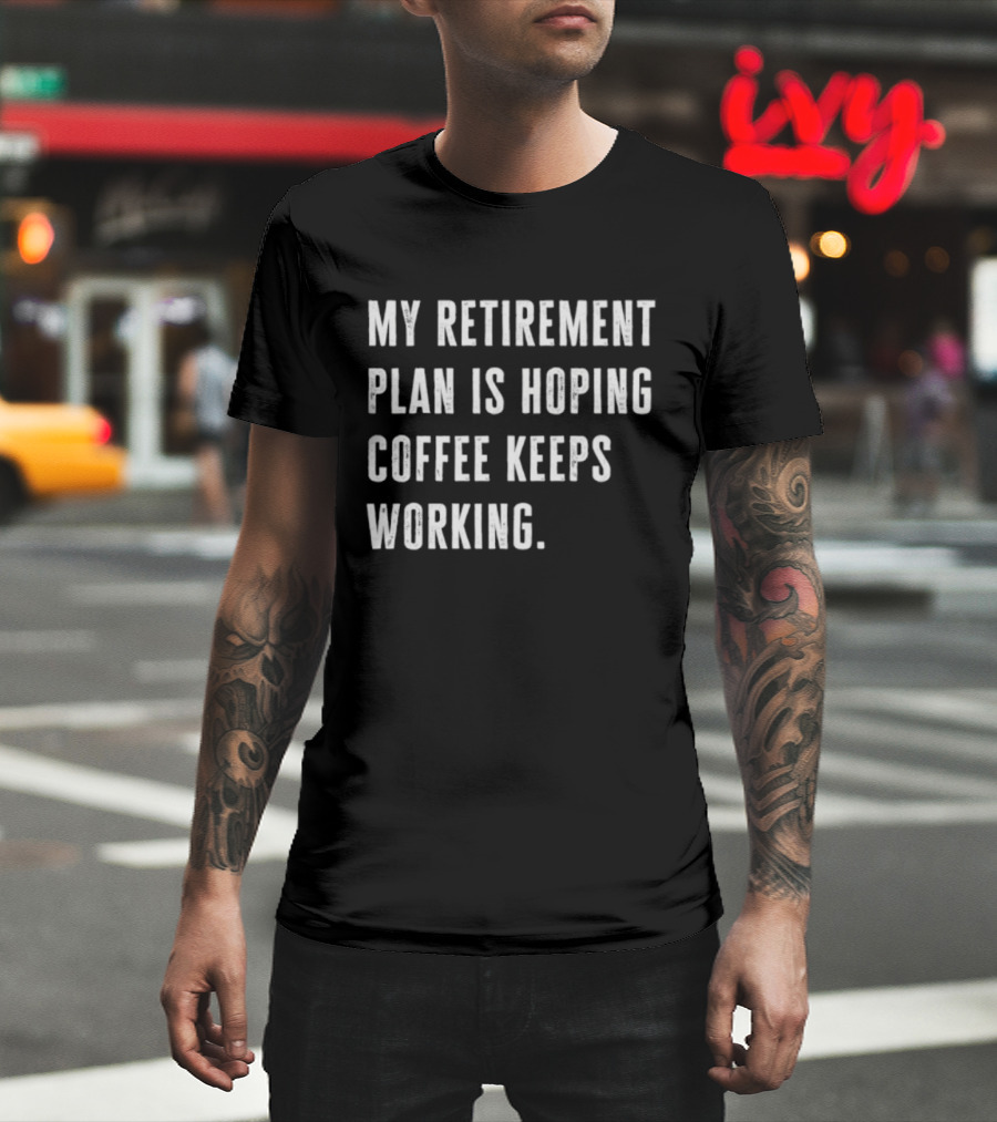 Hoping Coffee Keeps Working My Retirement Plan T-Shirt