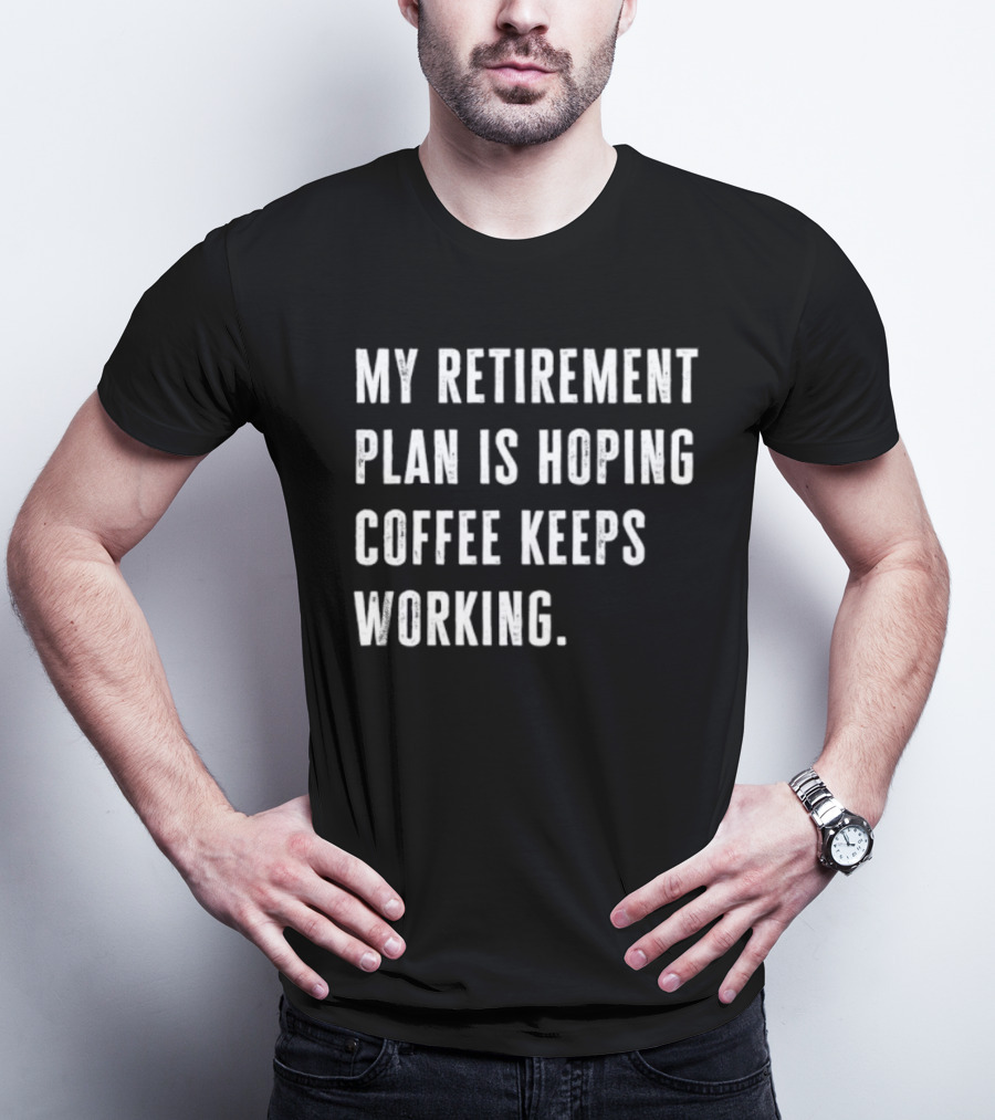 Hoping Coffee Keeps Working My Retirement Plan T-Shirt