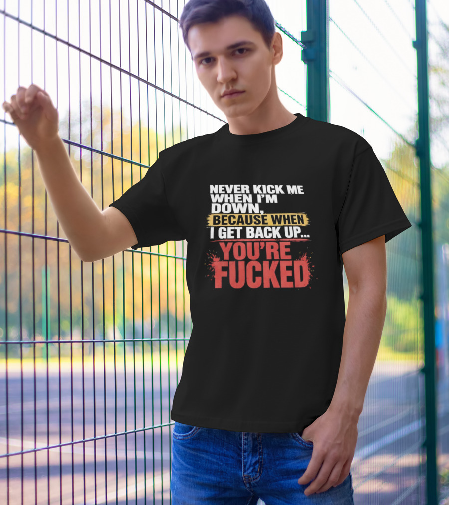 Never Kick Me When I'm Down Because When I Get Back Up You're Fucked Bold Motivational T-Shirt