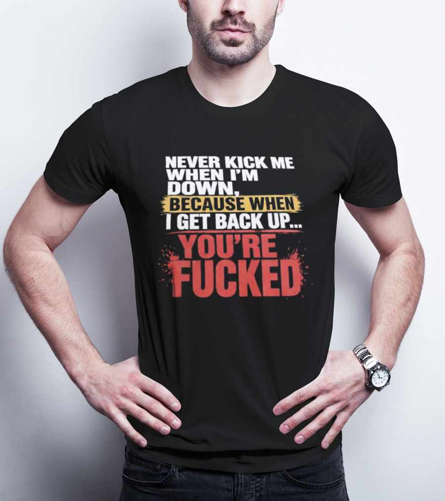 Never Kick Me When I'm Down Because When I Get Back Up You're Fucked Bold Motivational T-Shirt