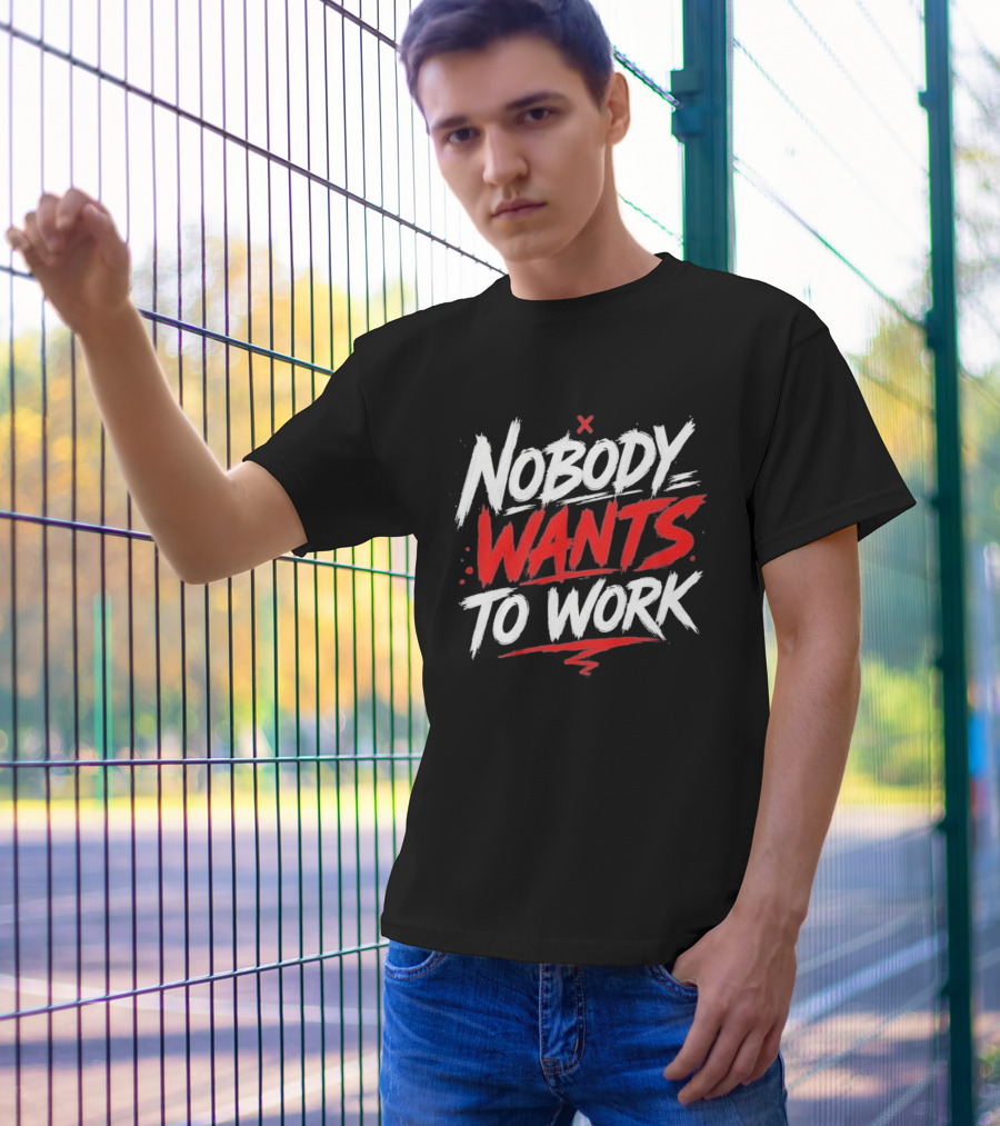 Nobody Wants To Work T-Shirt