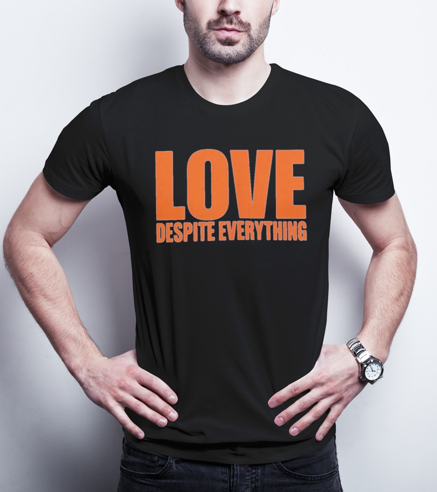Love Despite Everything Positive Message T-Shirt