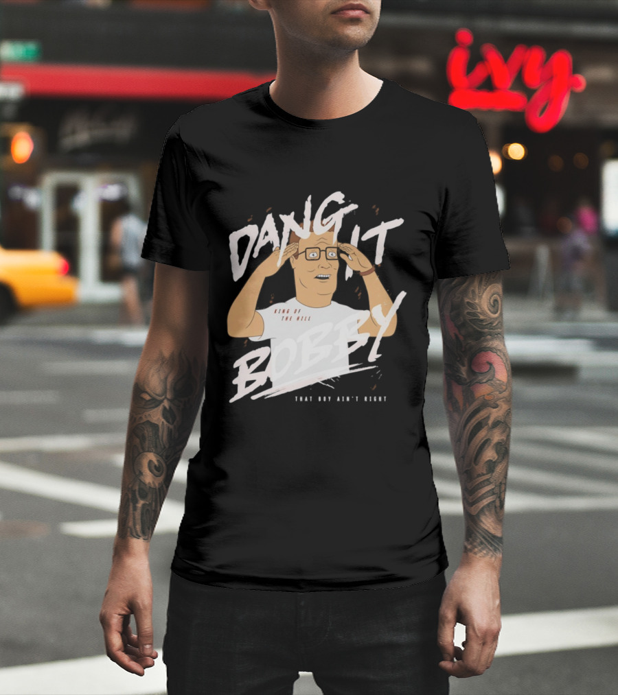 Dang It Bobby King Of The Hill That Boy Ain't Right T-Shirt