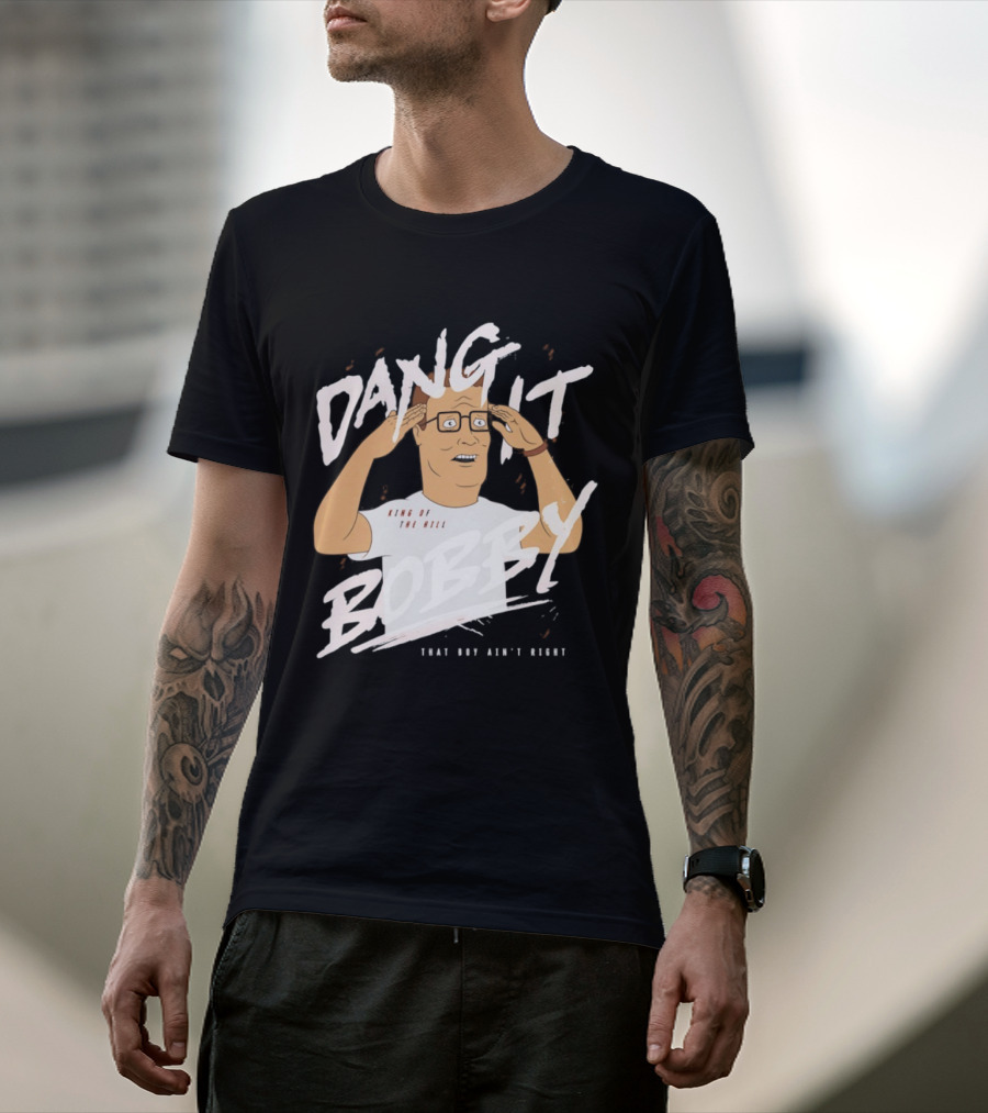 Dang It Bobby King Of The Hill That Boy Ain't Right T-Shirt