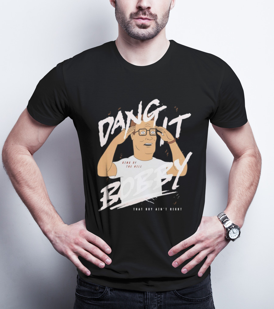 Dang It Bobby King Of The Hill That Boy Ain't Right T-Shirt