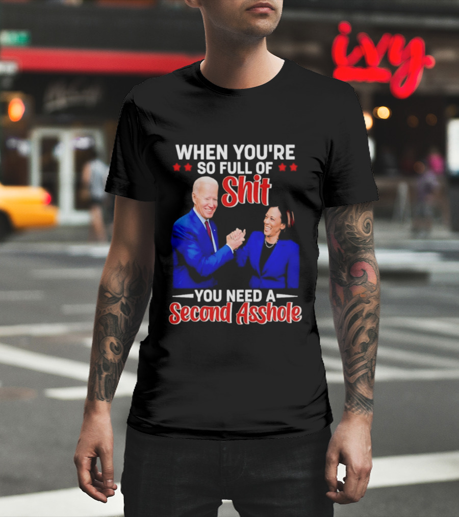 When You're So Full Of Shit You Need A Second Asshole Biden Harris T-Shirt