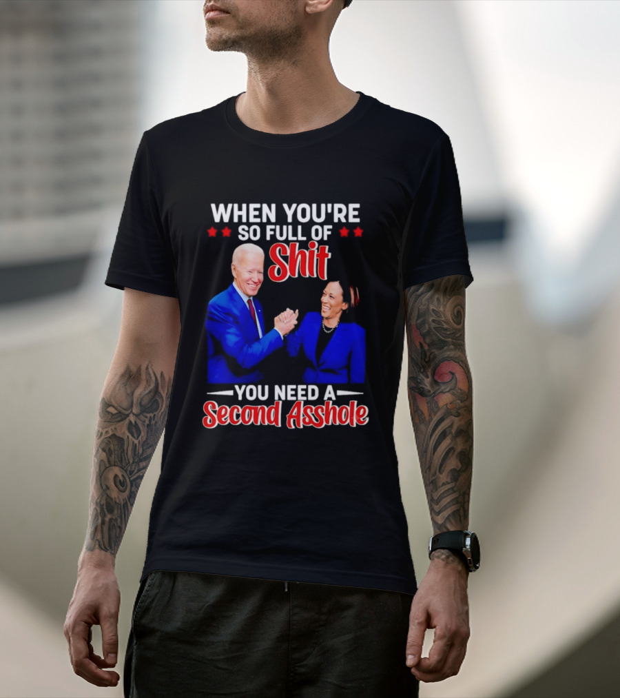 When You're So Full Of Shit You Need A Second Asshole Biden Harris T-Shirt