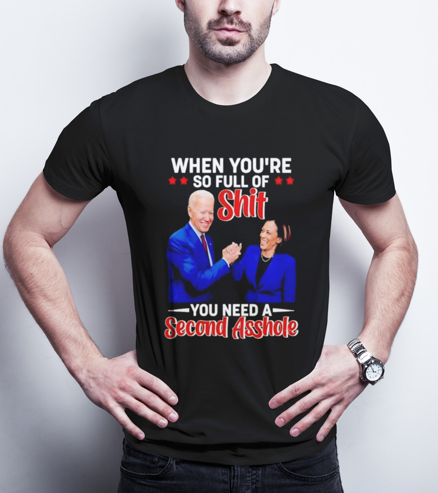 When You're So Full Of Shit You Need A Second Asshole Biden Harris T-Shirt