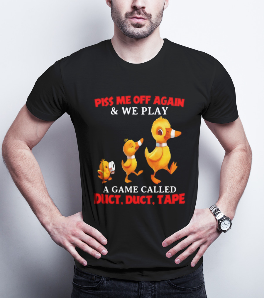 Piss Me Off Again And We Play A Game Called Duct Duct Tape With Ducks T-Shirt