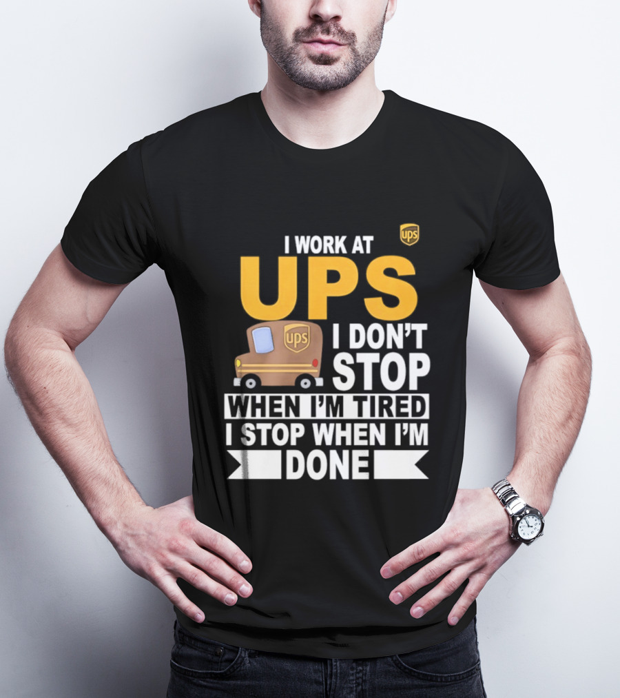 I Work At UPS I Don't Stop When I'm Tired I Stop When I'm Done T-Shirt
