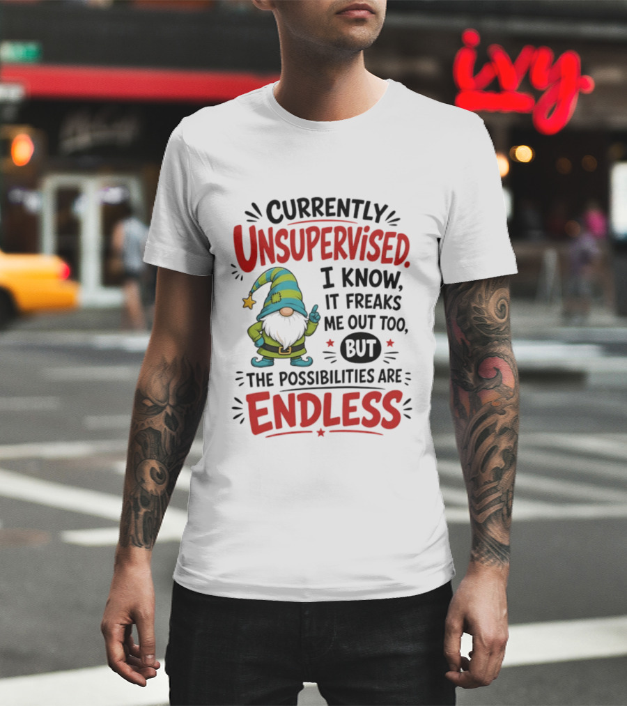 Currently Unsupervised Gnome I Know It Freaks Me Out Too The Possibilities Are Endless T-Shirt
