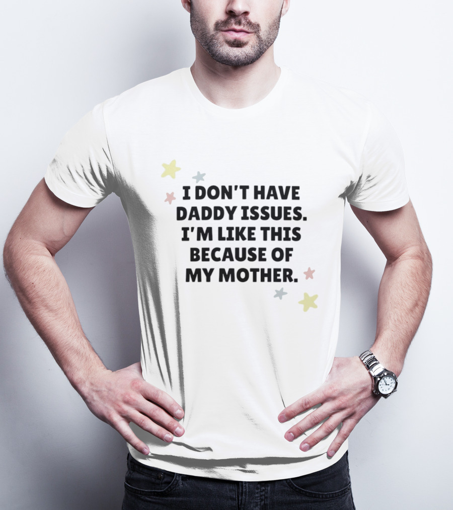 I Don't Have Daddy Issues I'm Like This Because Of My Mother Stars T-Shirt