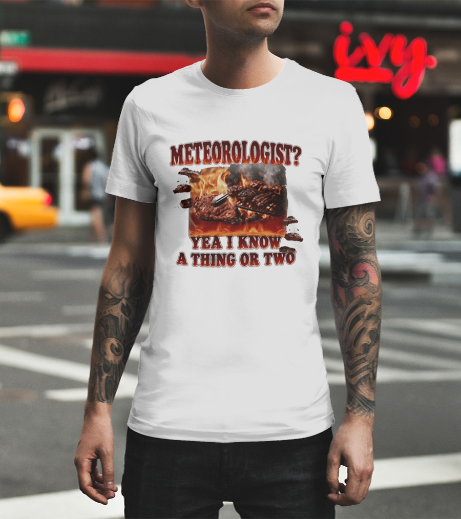 Meteorologist Yea I Know A Thing Or Two BBQ Grilling Steak Fire Humor T-Shirt
