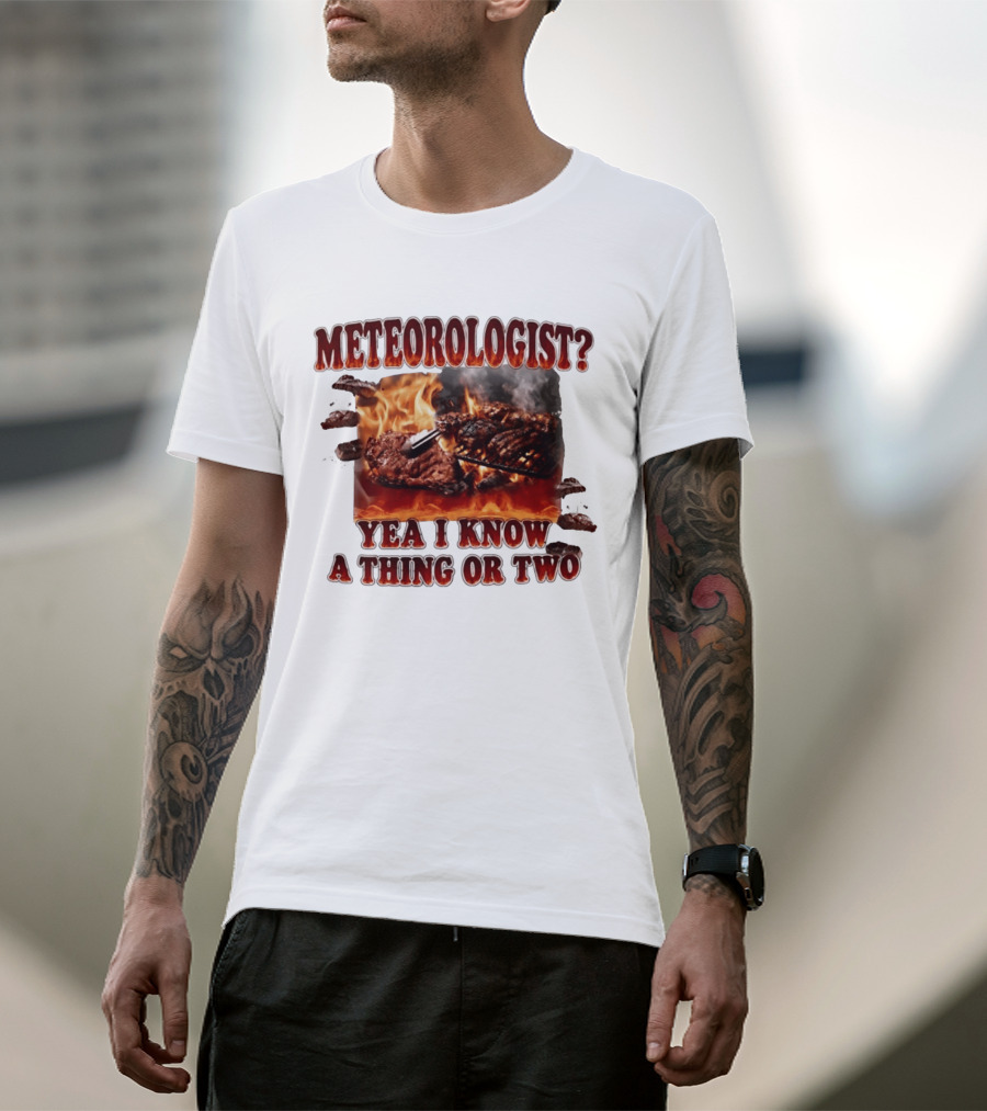 Meteorologist Yea I Know A Thing Or Two BBQ Grilling Steak Fire Humor T-Shirt