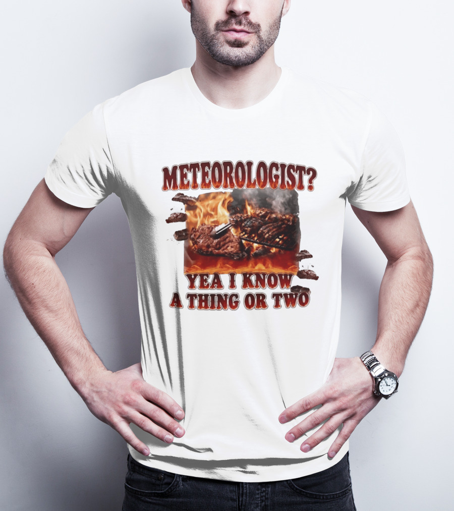 Meteorologist Yea I Know A Thing Or Two BBQ Grilling Steak Fire Humor T-Shirt