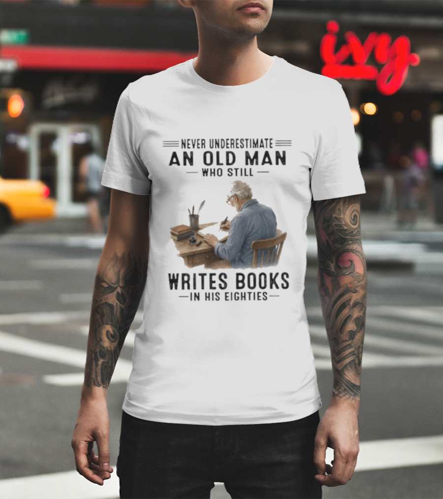 Never Underestimate An Old Man Who Still Writes Books In His Eighties T-Shirt