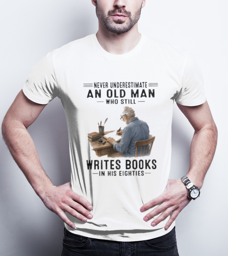 Never Underestimate An Old Man Who Still Writes Books In His Eighties T-Shirt