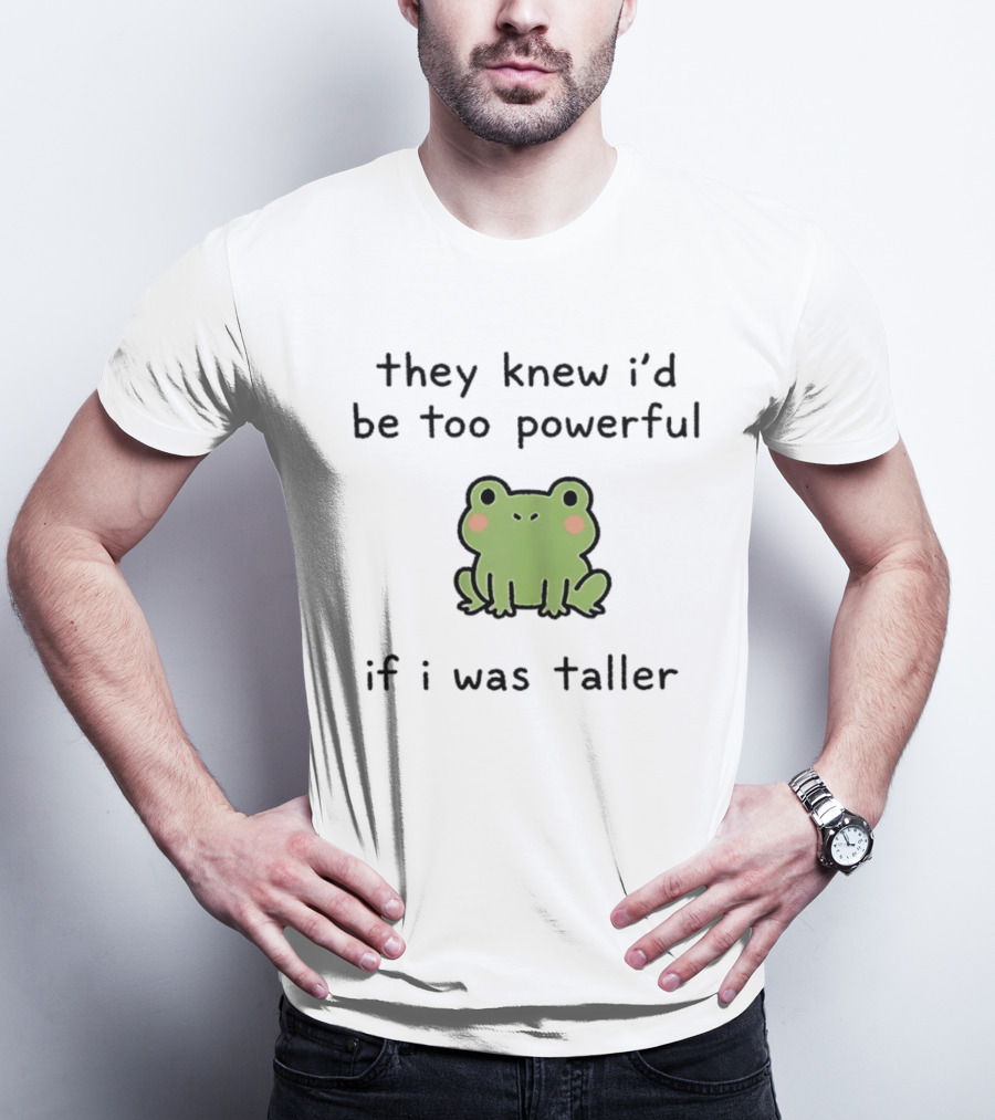 They Knew I'd Be Too Powerful If I Was Taller Frog T-Shirt
