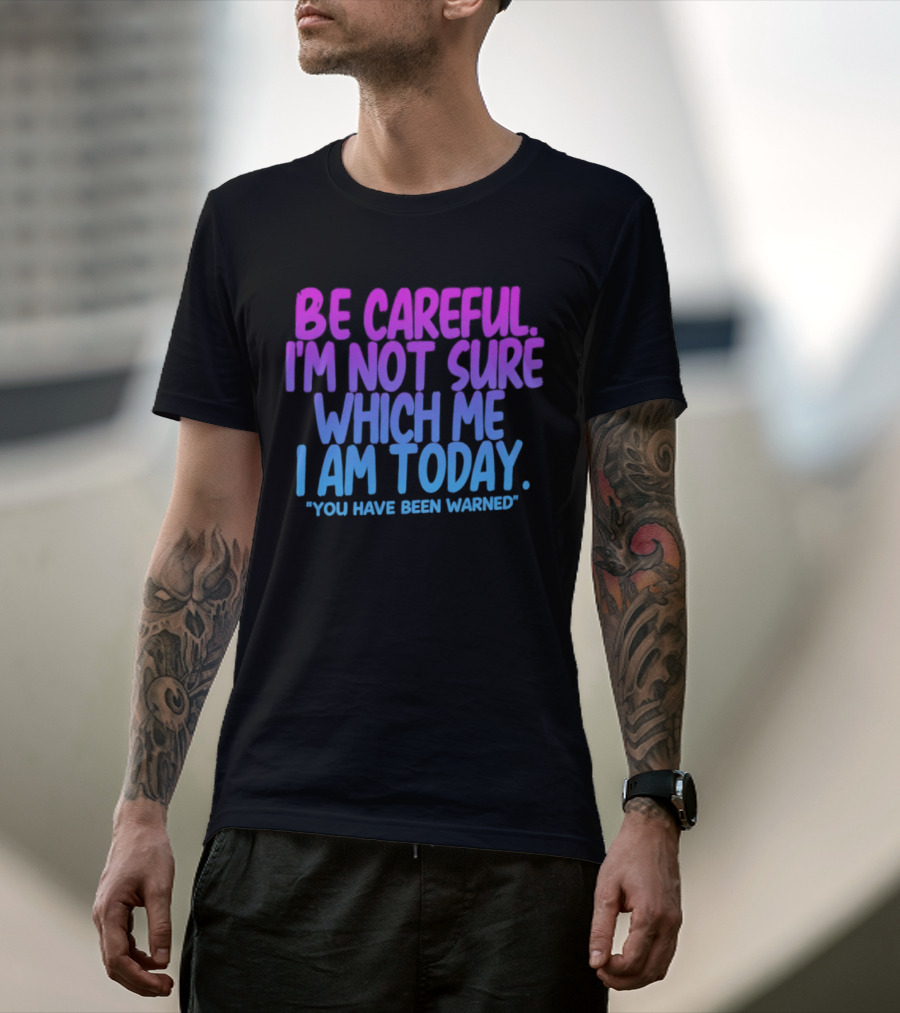 Be Careful I'm Not Sure Which Me I Am Today You Have Been Warned T-Shirt