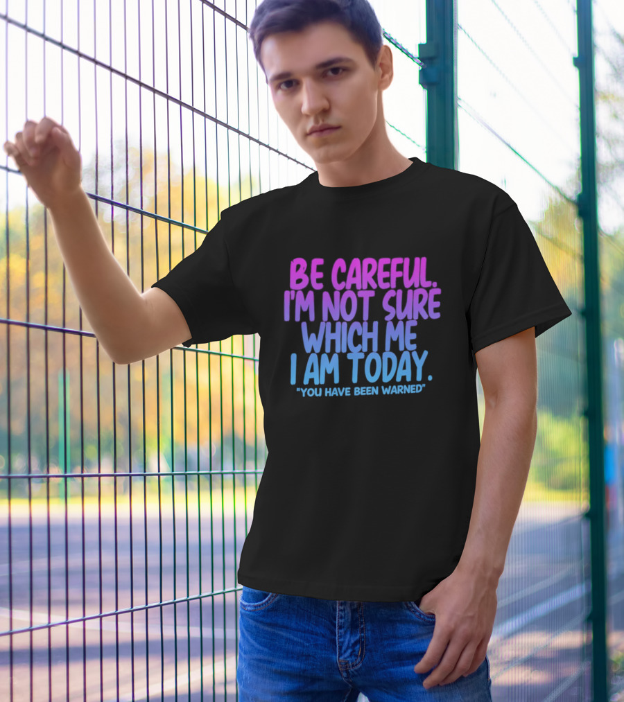 Be Careful I'm Not Sure Which Me I Am Today You Have Been Warned T-Shirt
