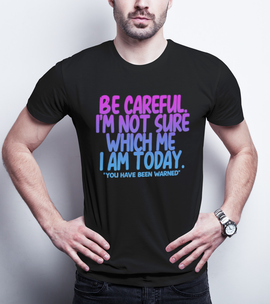 Be Careful I'm Not Sure Which Me I Am Today You Have Been Warned T-Shirt