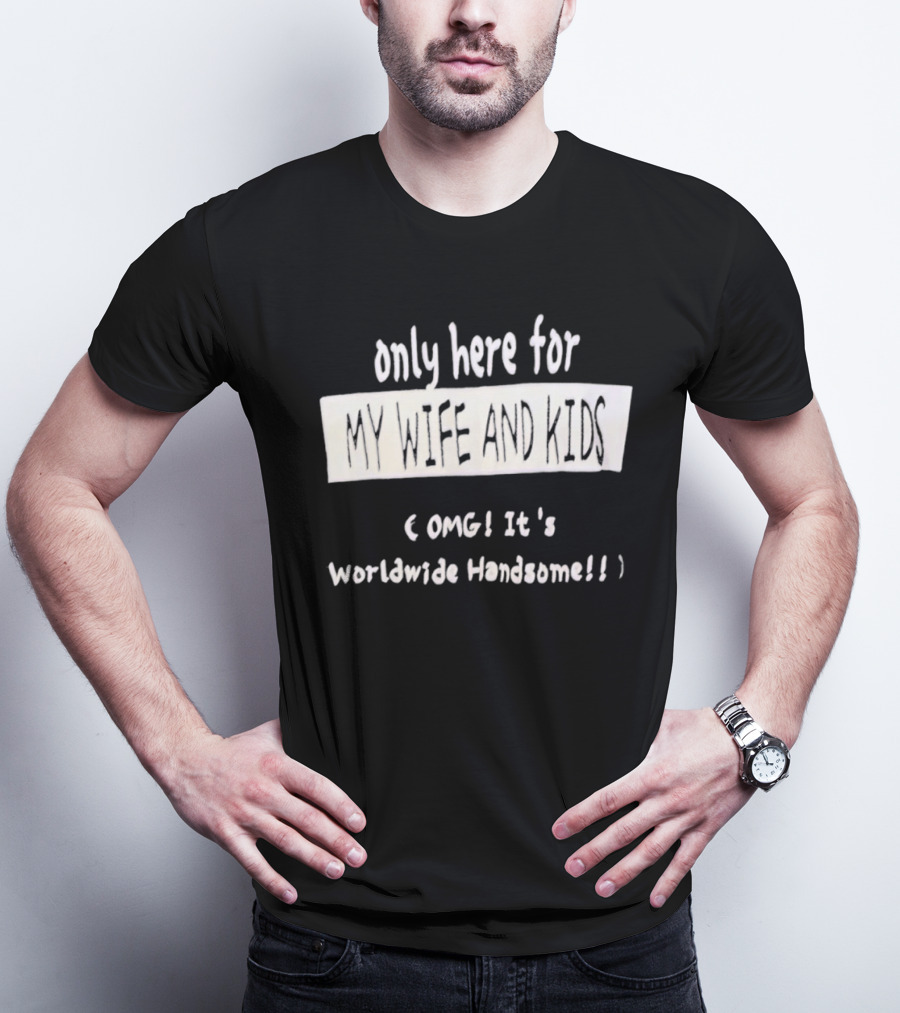 Only Here For My Wife And Kids Omg It's Worldwide Handsome T-Shirt
