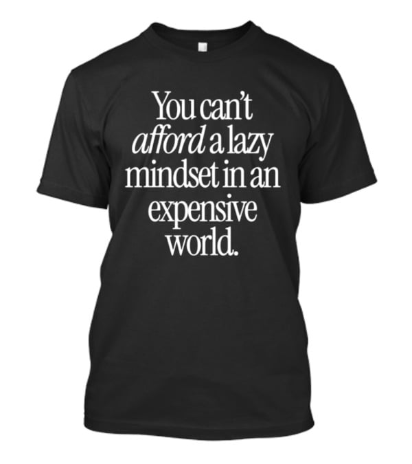 You Can't Afford A Lazy Mindset In An Expensive World Inspiring Motivation T-Shirt