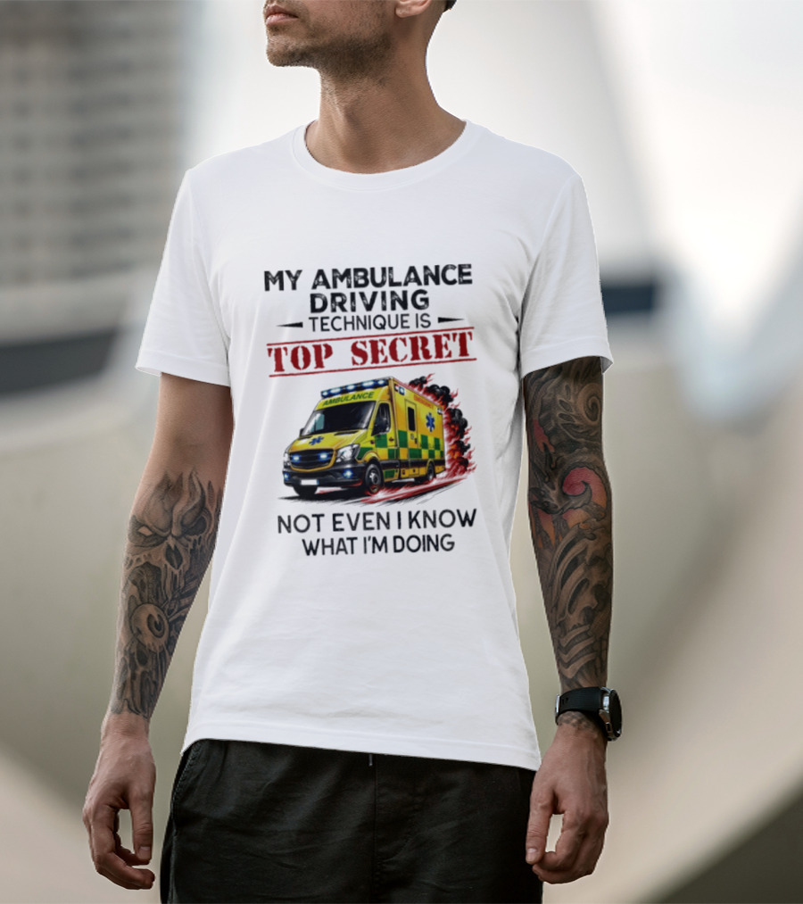 My Ambulance Driving Technique Is Top Secret Not Even I Know What I'm Doing Humor T-Shirt