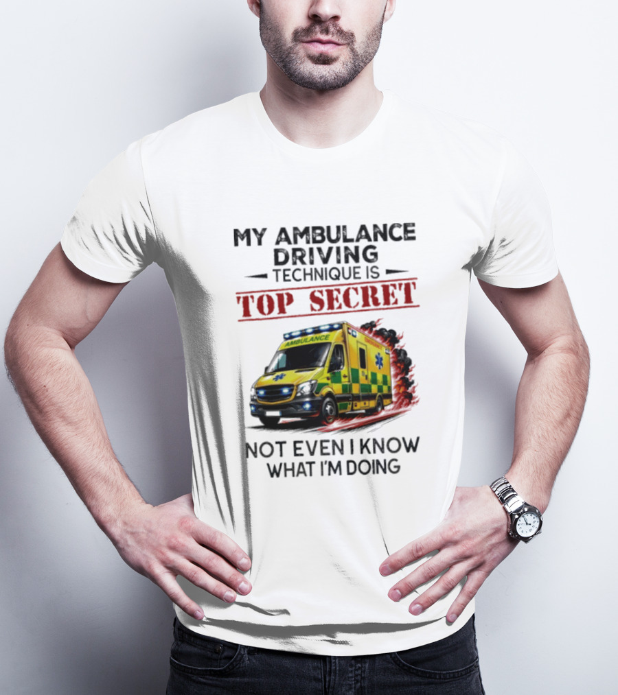 My Ambulance Driving Technique Is Top Secret Not Even I Know What I'm Doing Humor T-Shirt