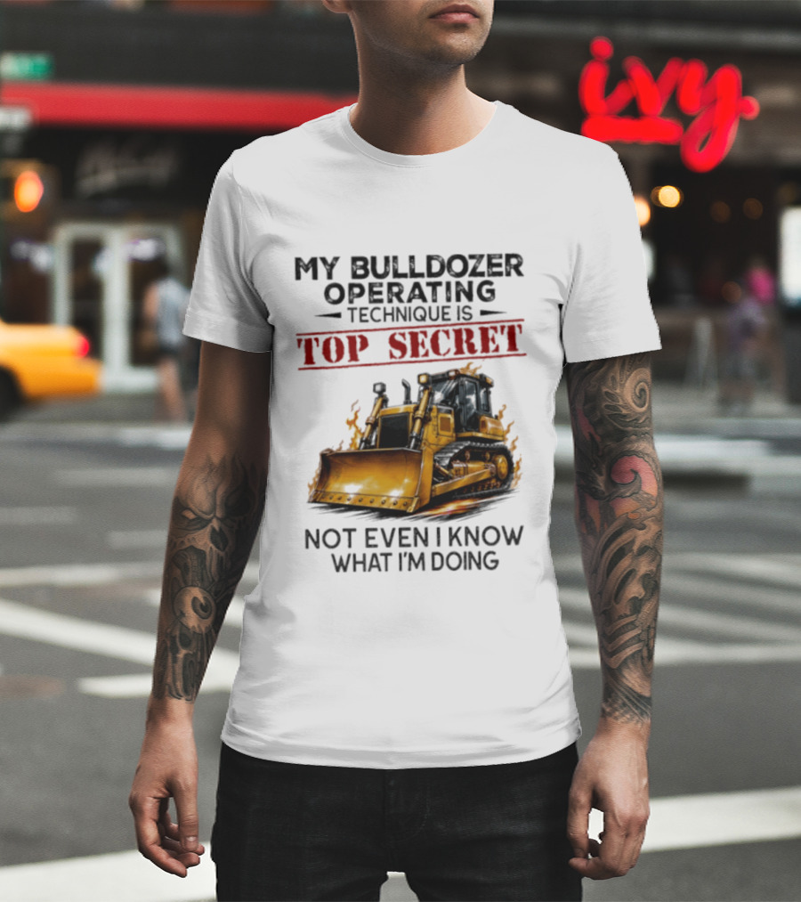 My Bulldozer Operating Technique Is Top Secret Not Even I Know What I'm Doing Bulldozer T-Shirt