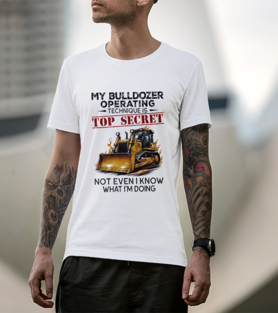My Bulldozer Operating Technique Is Top Secret Not Even I Know What I'm Doing Bulldozer T-Shirt