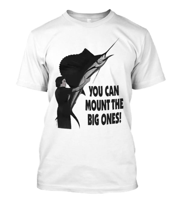 You Can Mount The Big Ones Swordfish T-Shirt
