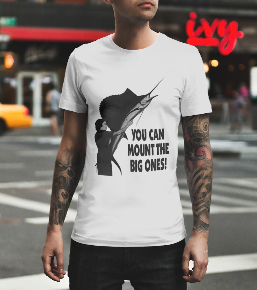 You Can Mount The Big Ones Swordfish T-Shirt
