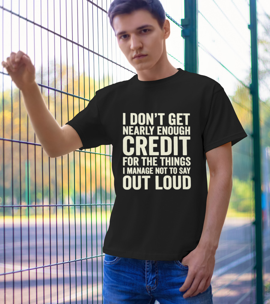 I Don't Get Nearly Enough Credit For The Things I Manage Not To Say Out Loud T-Shirt