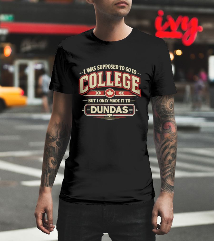 I Was Supposed To Go To College But I Only Made It To Dundas Maple Leaf T-Shirt