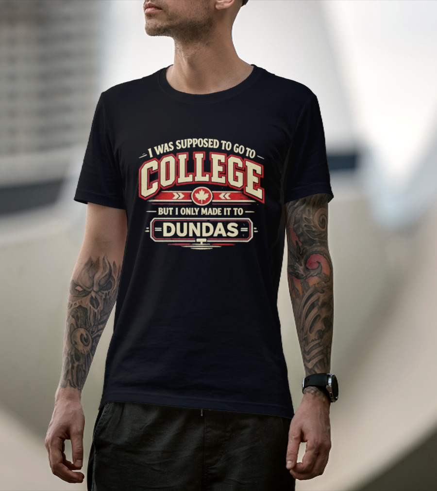 I Was Supposed To Go To College But I Only Made It To Dundas Maple Leaf T-Shirt