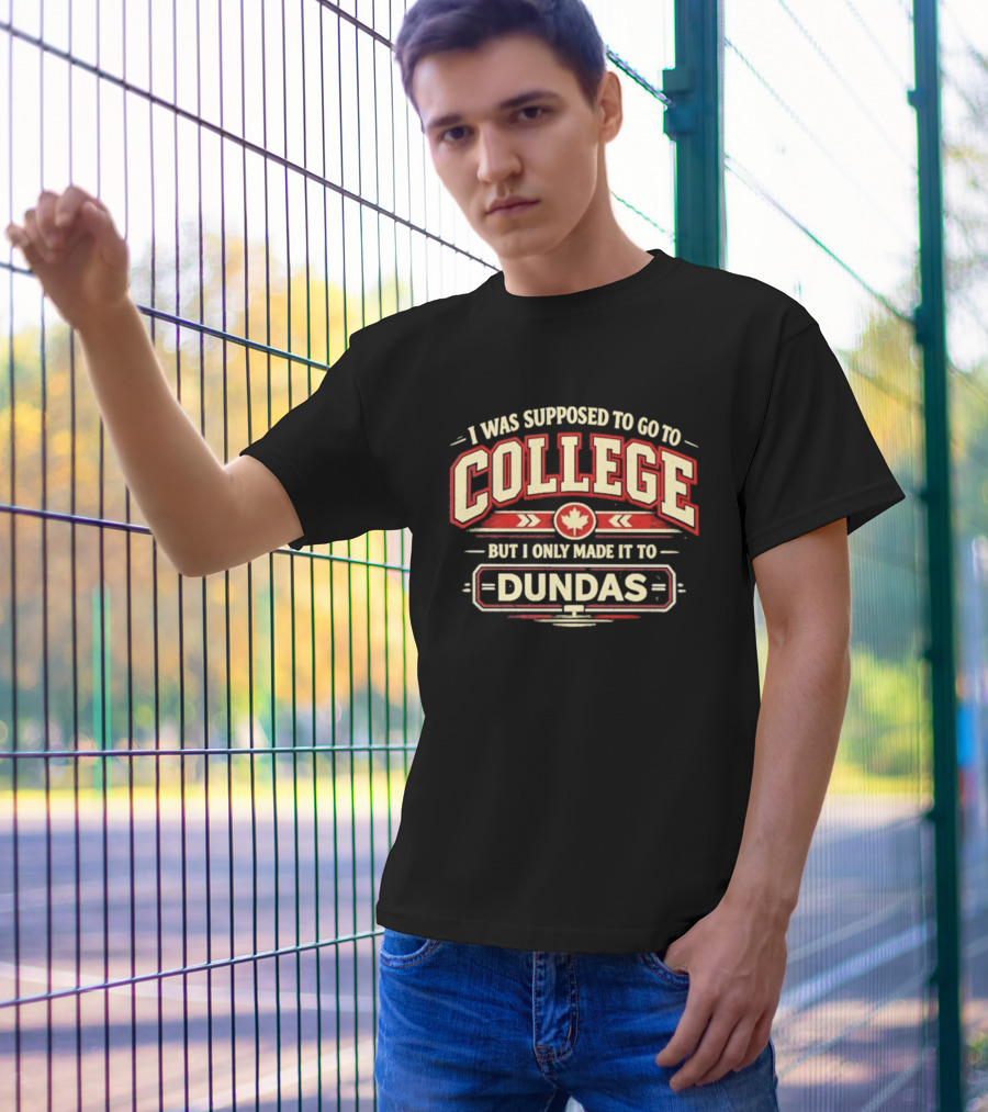I Was Supposed To Go To College But I Only Made It To Dundas Maple Leaf T-Shirt