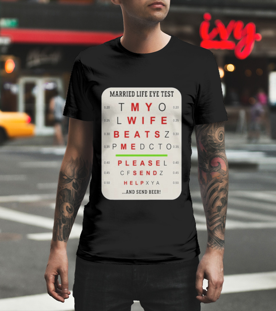 Married Life Eye Test My Wife Beats Me Please Send Help And Send Beer T-Shirt