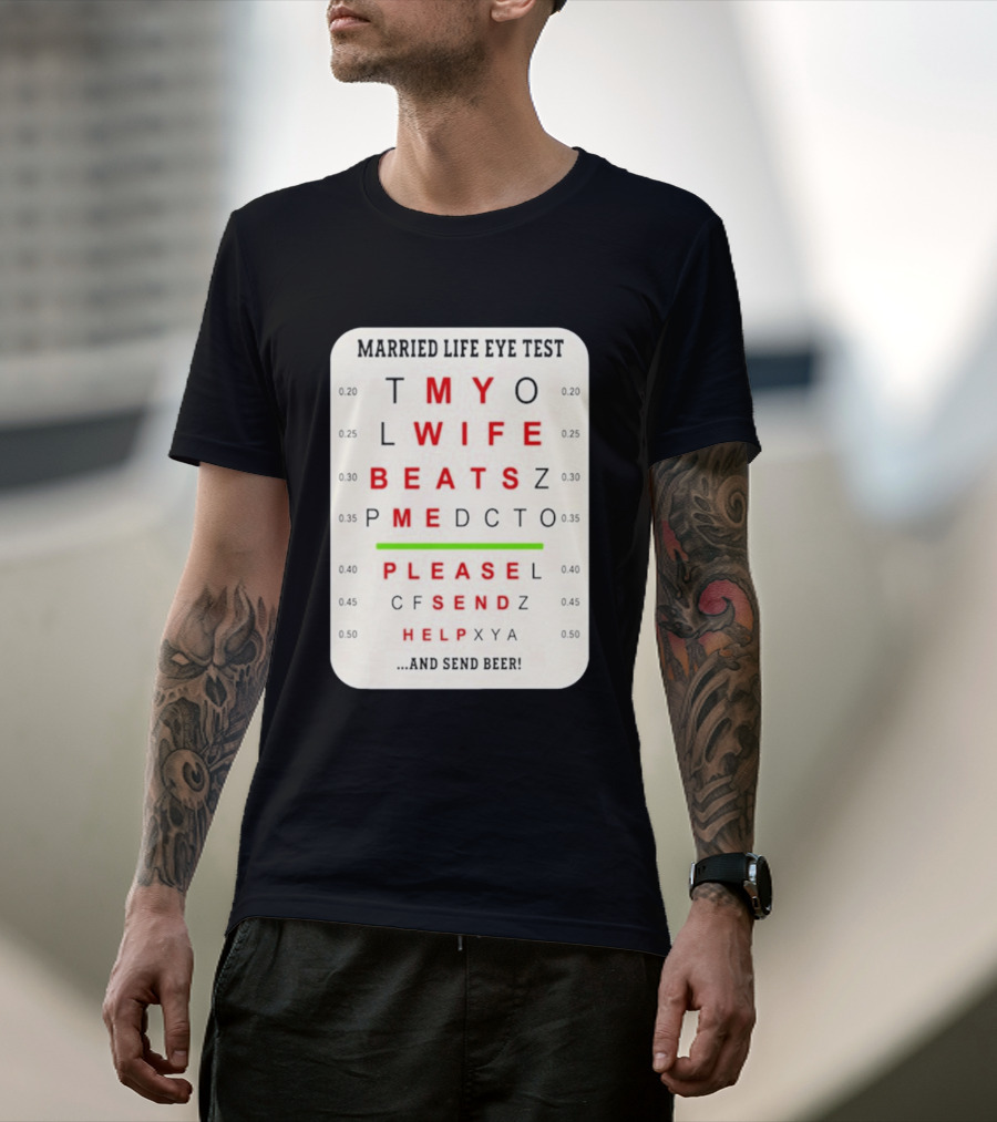Married Life Eye Test My Wife Beats Me Please Send Help And Send Beer T-Shirt