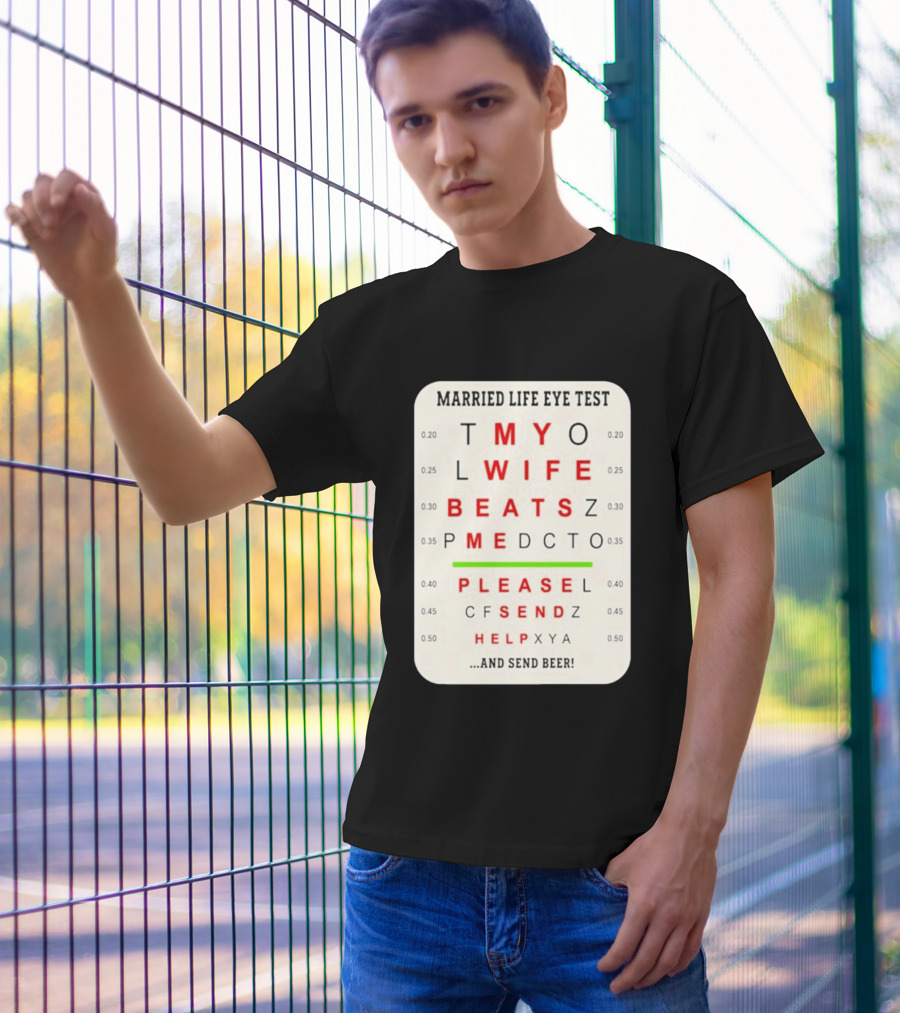 Married Life Eye Test My Wife Beats Me Please Send Help And Send Beer T-Shirt