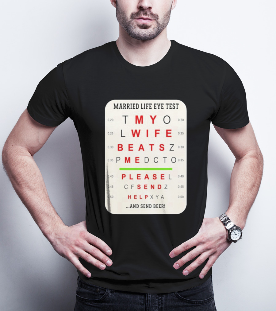 Married Life Eye Test My Wife Beats Me Please Send Help And Send Beer T-Shirt