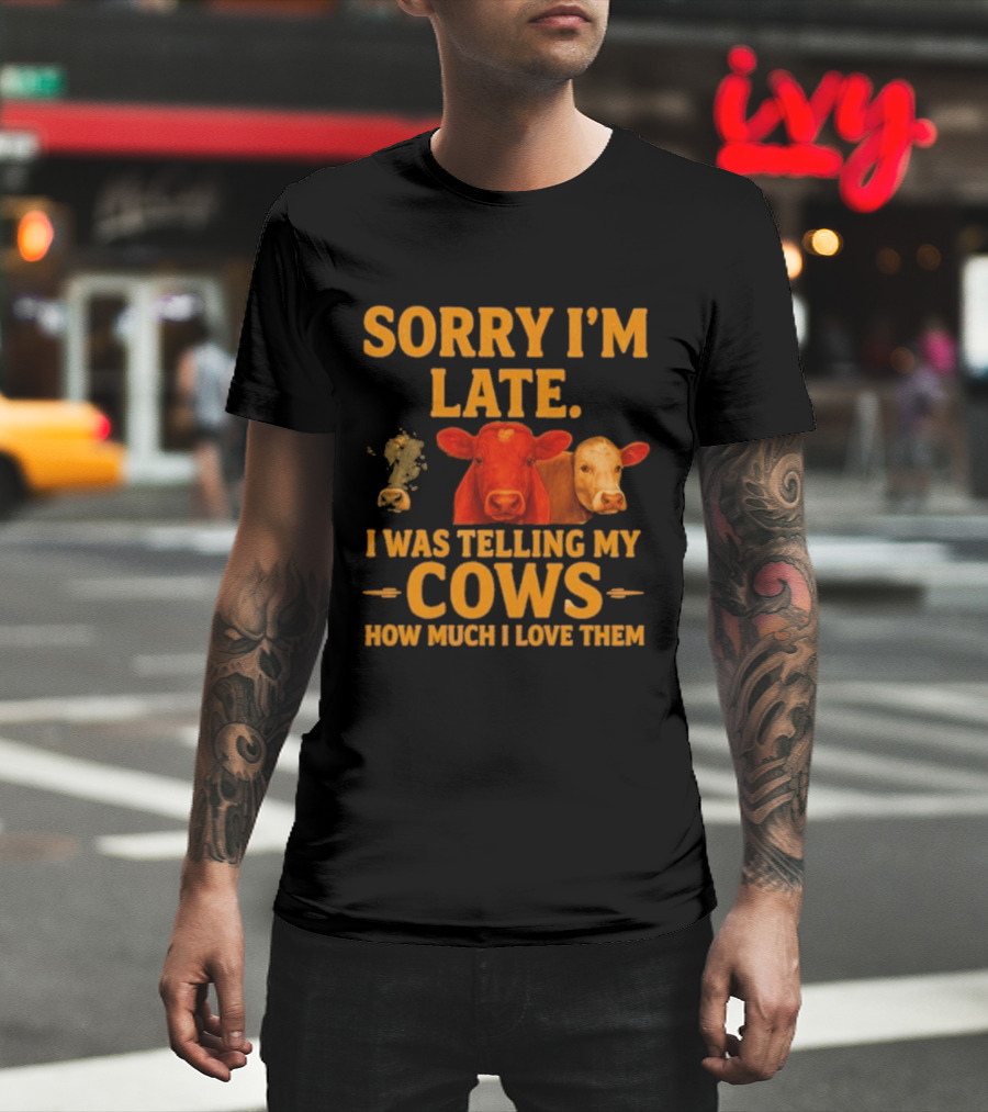Sorry I'm Late I Was Telling My Cows How Much I Love Them T-Shirt