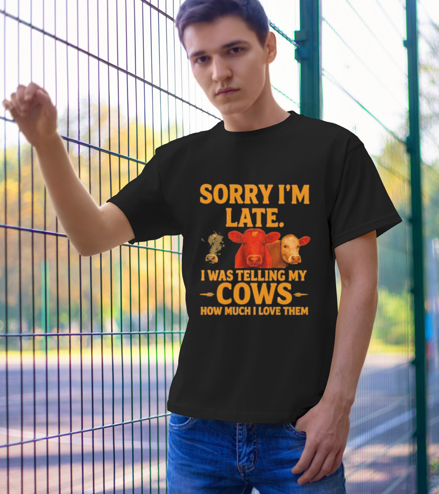 Sorry I'm Late I Was Telling My Cows How Much I Love Them T-Shirt