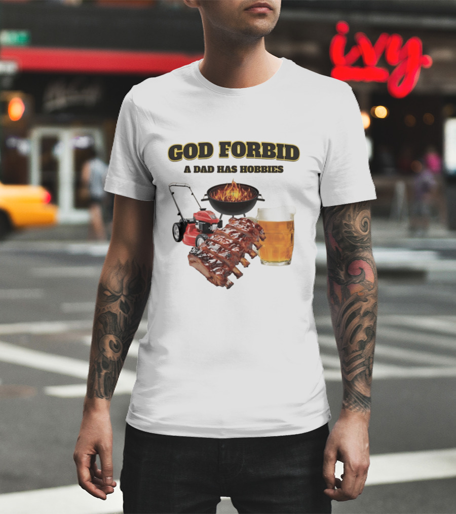 God Forbid A Dad Has Hobbies Grilling Lawn Mower Ribs Beer T-Shirt